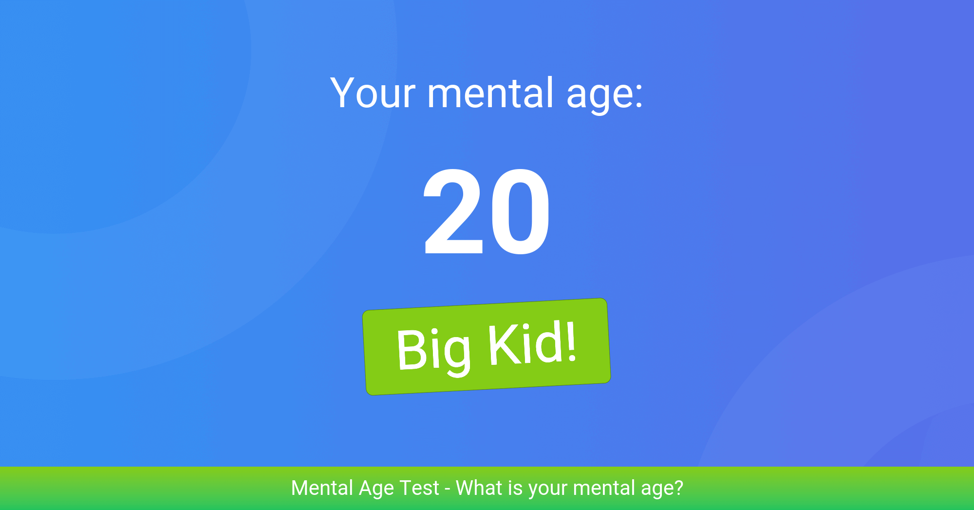 My mental age: 20 - Big Kid! What is your mental age?
