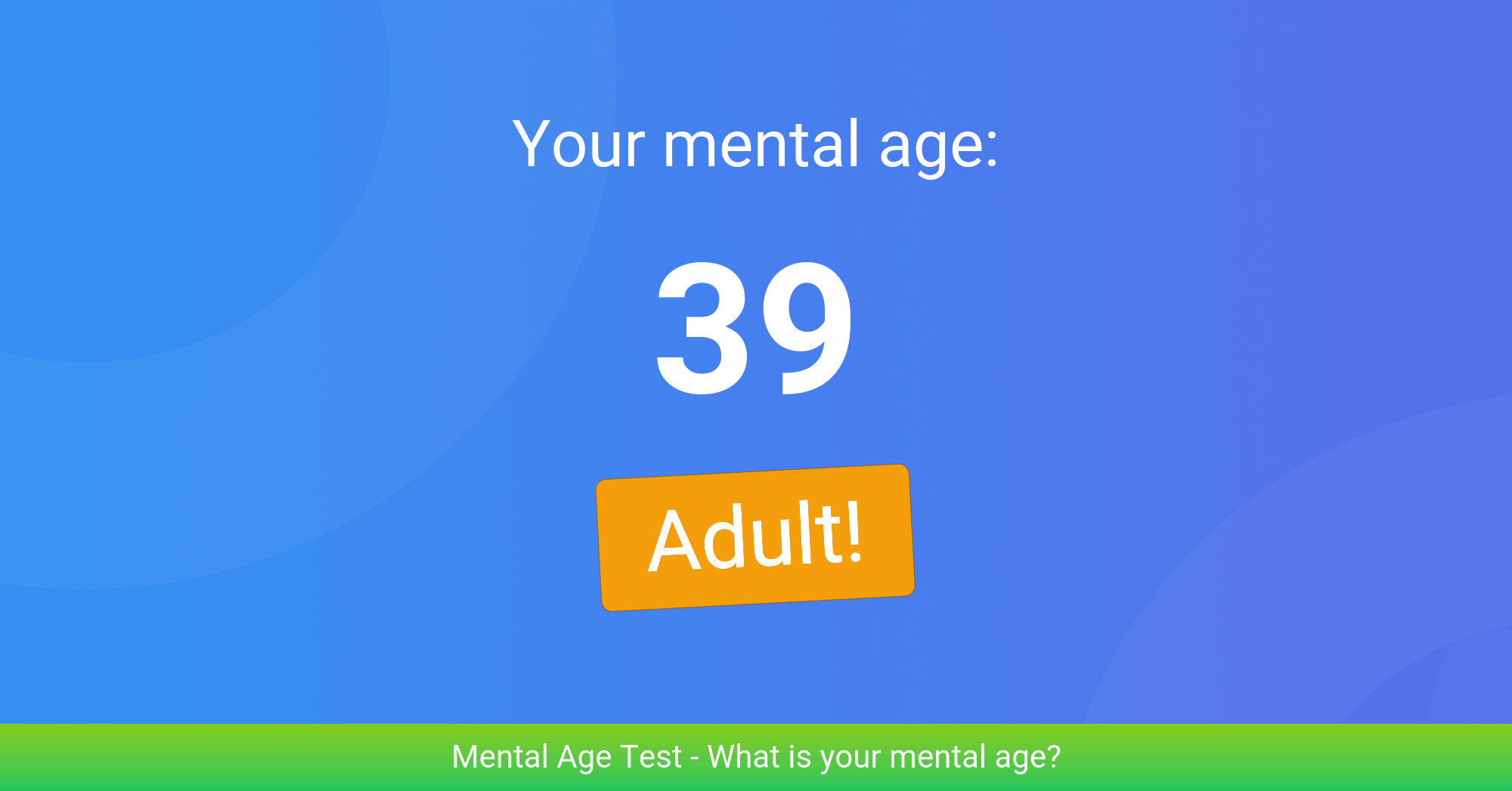 My mental age: 39 - Adult! What is your mental age?